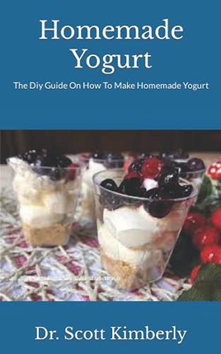 Homemade Yogurt: The Diy Guide On How To Make Homemade Yogurt by Dr ...