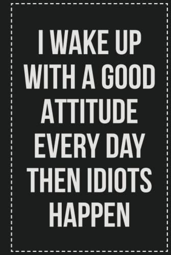 I Wake Up With a Good Attitude Every Day Then Idiots Happen: College ...