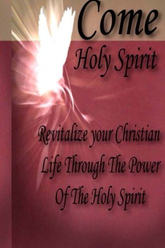Come Holy Spirit: Revitalize Your Christian Life Through The Power Of ...