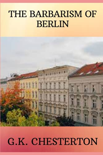 THE BARBARISM OF BERLIN (Annotated) by G.K. Chesterton | Goodreads