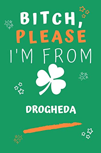 Bitch Please I'm From Drogheda: Perfect Gag Gift For Someone From Drogheda! | Blank Lined ...