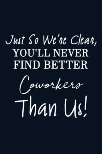 Just So We're Clear, You'll Never Find Better Coworkers Than Us: Blank ...