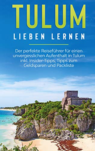Tulum lieben lernen: Der perfekte Reiseführer für einen unvergesslichen ...