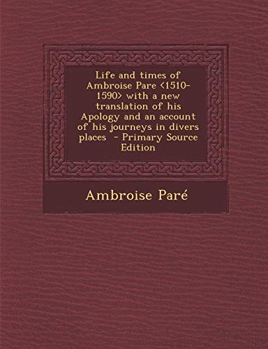 Life and Times of Ambroise Pare with a New Translation of His Apology ...