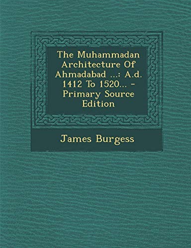 The Muhammadan Architecture Of Ahmadabad ...: A.d. 1412 To 1520 ...
