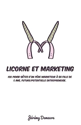 Licorne et marketing: 100 pense-bêtes d'un père marketeur à sa fille de ...
