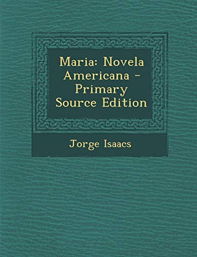 Maria: Novela Americana - Primary Source Edition by Jorge Isaacs ...