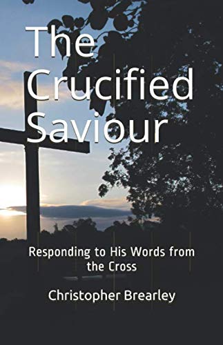 The Crucified Saviour: Responding to His Words from the Cross by ...
