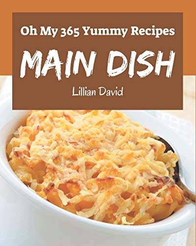 Oh My 365 Yummy Main Dish Recipes: Greatest Yummy Main Dish Cookbook of ...