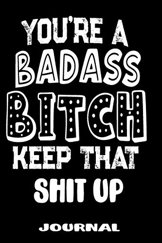 You're A Badass Bitch Keep That Shit Up: Blank Lined Journal To Write ...