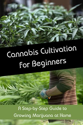 Cannabis Cultivation for Beginners: A Step-by-Step Guide to Growing Marijuana at Home: Growing ...