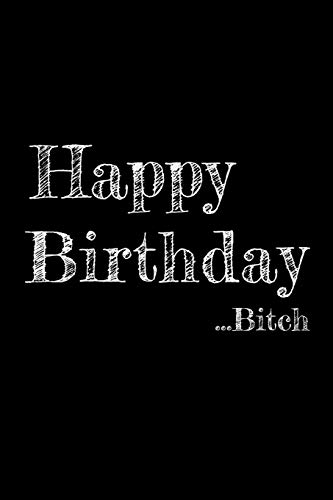 Happy Birthday...Bitch: 6x9 150 page Journal-Style Notebook perfect for the most passive ...