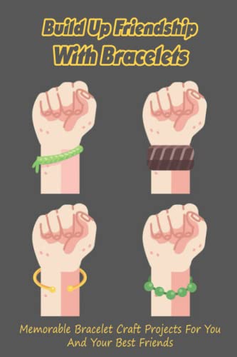 Build Up Friendship With Bracelets: Memorable Bracelet Craft Projects ...