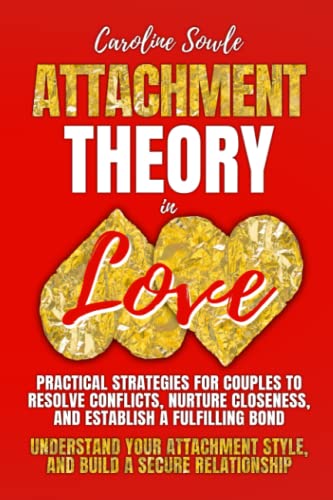 Attachment Theory in Love: Practical Strategies for Couples to Resolve Conflicts, Nurture ...