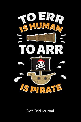 To err is human. To arr is pirate. Dot Grid Journal: Pirate Notebook ...