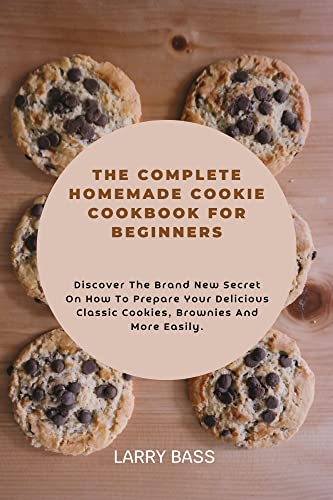 THE COMPLETE HOMEMADE COOKIE COOKBOOK FOR BEGINNERS: Discover The Brand ...