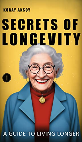 Secrets of Longevity: A Guide to Living Longer by Koray Aksoy | Goodreads