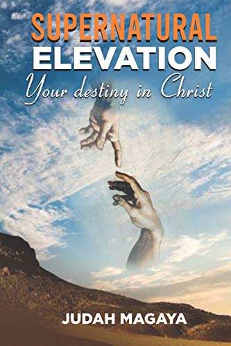 Supernatural Elevation: Your Destiny in Christ by Judah Magaya | Goodreads