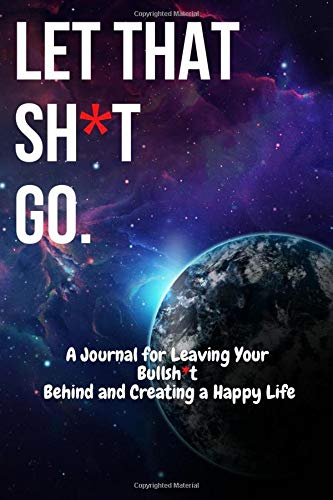 Let That Sh*t Go: A Journal for Leaving Your Bullsh*t Behind and ...