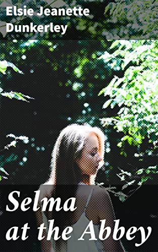 Selma at the Abbey by Elsie Jeanette Dunkerley | Goodreads