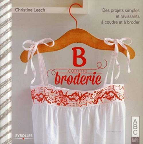 B comme Broderie: Des projets simples et ravissants à coudre et à ...