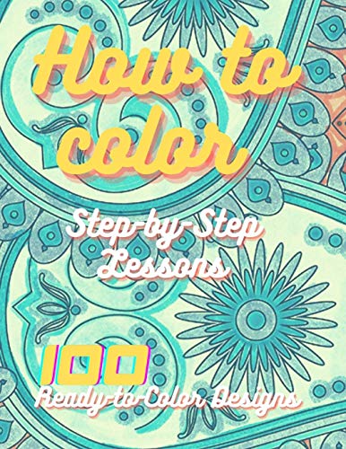 How To Color Step by Step: ( Orginal Designs ) : 100 Ready-To-Color ...