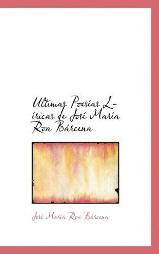 Ultimas Poesias Liricas de Jose Maria Roa Barcena by Jose María Roa ...