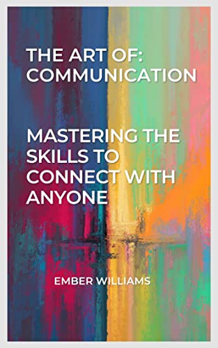 The Art of Communication : Mastering the skills to Connect with anyone by Ember Williams | Goodreads