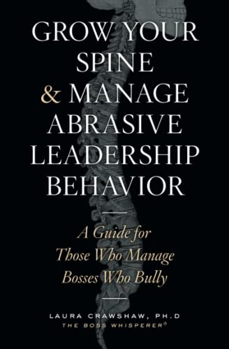 Grow Your Spine & Manage Abrasive Leadership Behavior: A Guide for ...