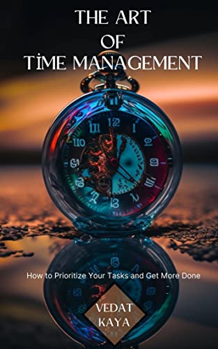 The Art of Time Management: How to Prioritize Your Tasks and Get More Done by Vedat KAYA | Goodreads