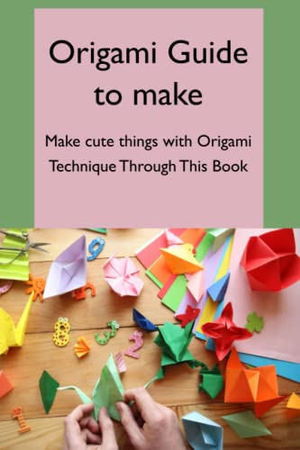 Origami Guide to make: Make cute things with Origami Technique Through ...