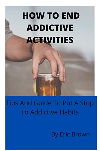 HOW TO END ADDICTIVE ACTIVITIES: Tips And Guide To Put A Stop To ...