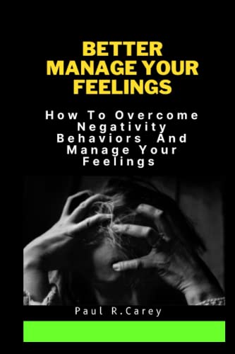 BETTER MANAGE YOUR FEELINGS: How To Overcome Negativity Behaviors And ...
