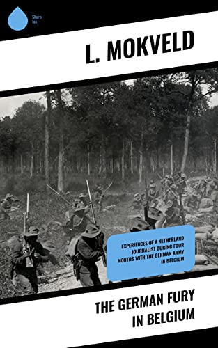 The German Fury in Belgium: Experiences of a Netherland Journalist ...