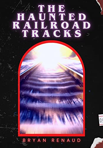 The Haunted Railroad Tracks by Bryan Renaud | Goodreads