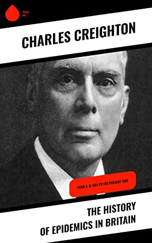 The History of Epidemics in Britain: From A. D. 664 to the Present Time ...