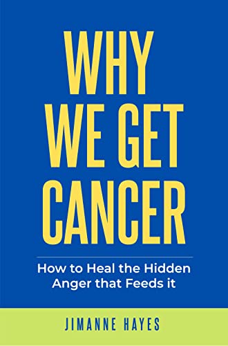 Why We Get Cancer: How to Heal the Hidden Anger that Feeds it by ...