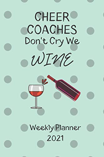 Cheer Coaches Don't Cry We Wine Weekly Planner 2021: Cheerleading Coach ...