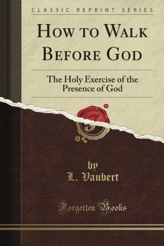 How to Walk Before God, or the Holy Exercise of the Presence of God ...