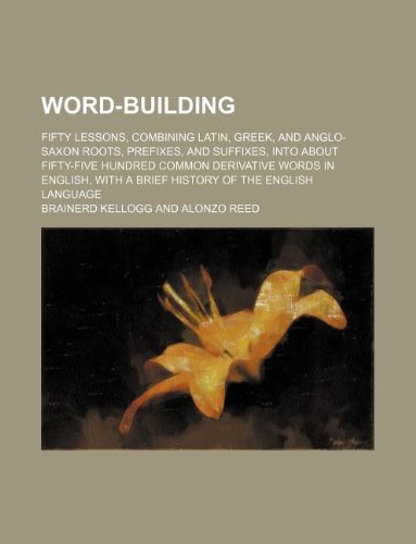Word-Building; Fifty Lessons, Combining Latin, Greek, and Anglo-Saxon ...