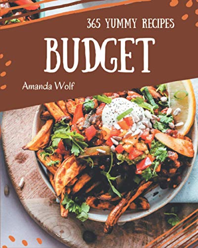 365 Yummy Budget Recipes: Greatest Yummy Budget Cookbook of All Time by ...
