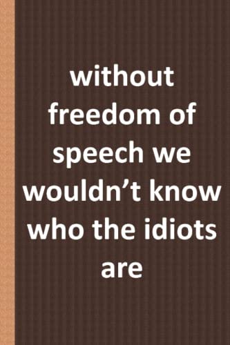 without freedom of speech we wouldn’t know who the idiots are: a 120 ...
