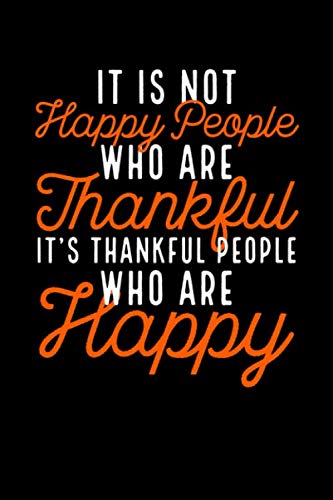 It Is Not Happy People Who Are Thankful: Thanksgiving Day Notebook ...