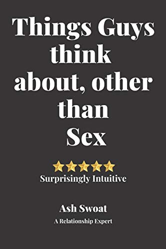 Things Guys Think About Other Than Sex A Counter Intuitive Self Discovery Manual By Ash Swoat