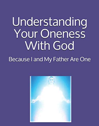 Understanding Your Oneness With God: Because I and My Father Are One by ...