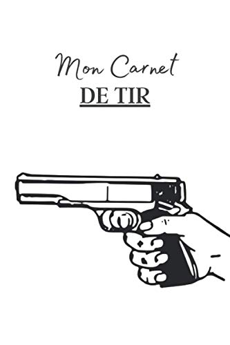 Mon Carnet de Tir: Carnet de tir à remplir pour les tireurs sportifs ...
