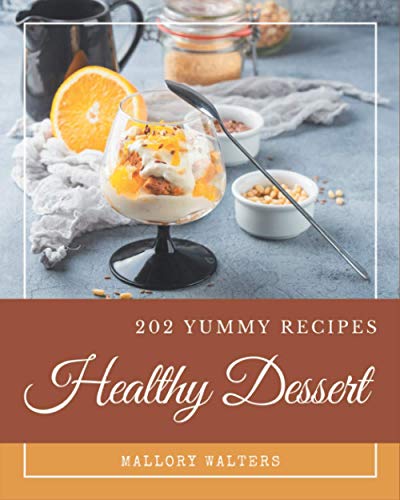 202 Yummy Healthy Dessert Recipes: A Yummy Healthy Dessert Cookbook You ...