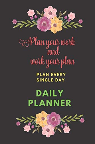 Daily Planner: Plan Your Work and Work Your Plan, Plan Every Single Day ...