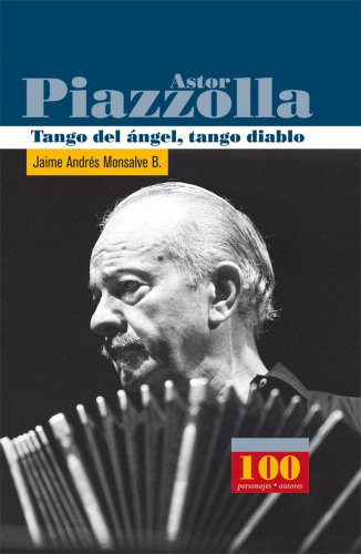 Astor Piazzolla. Tango del angel, tango diablo (100 personajes, autores ...