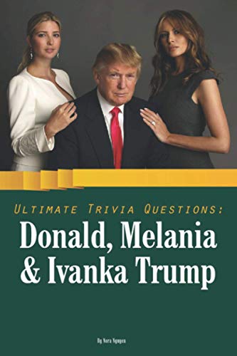 Ultimate Trivia Questions: Donald, Melania & Ivanka Trump by Nora ...